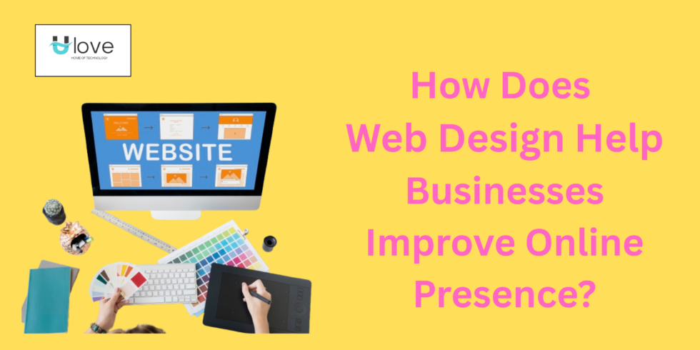 How Does Web Design Help Businesses Improve Online Presence? - ULOVE TECH
